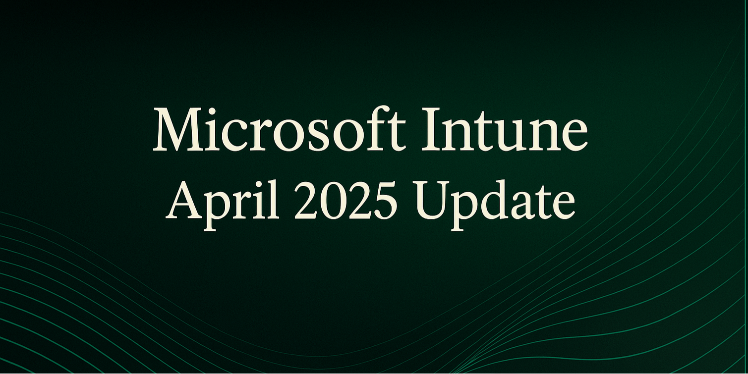 Microsoft Intune April 2025 Update: What’s New & Why It Matters